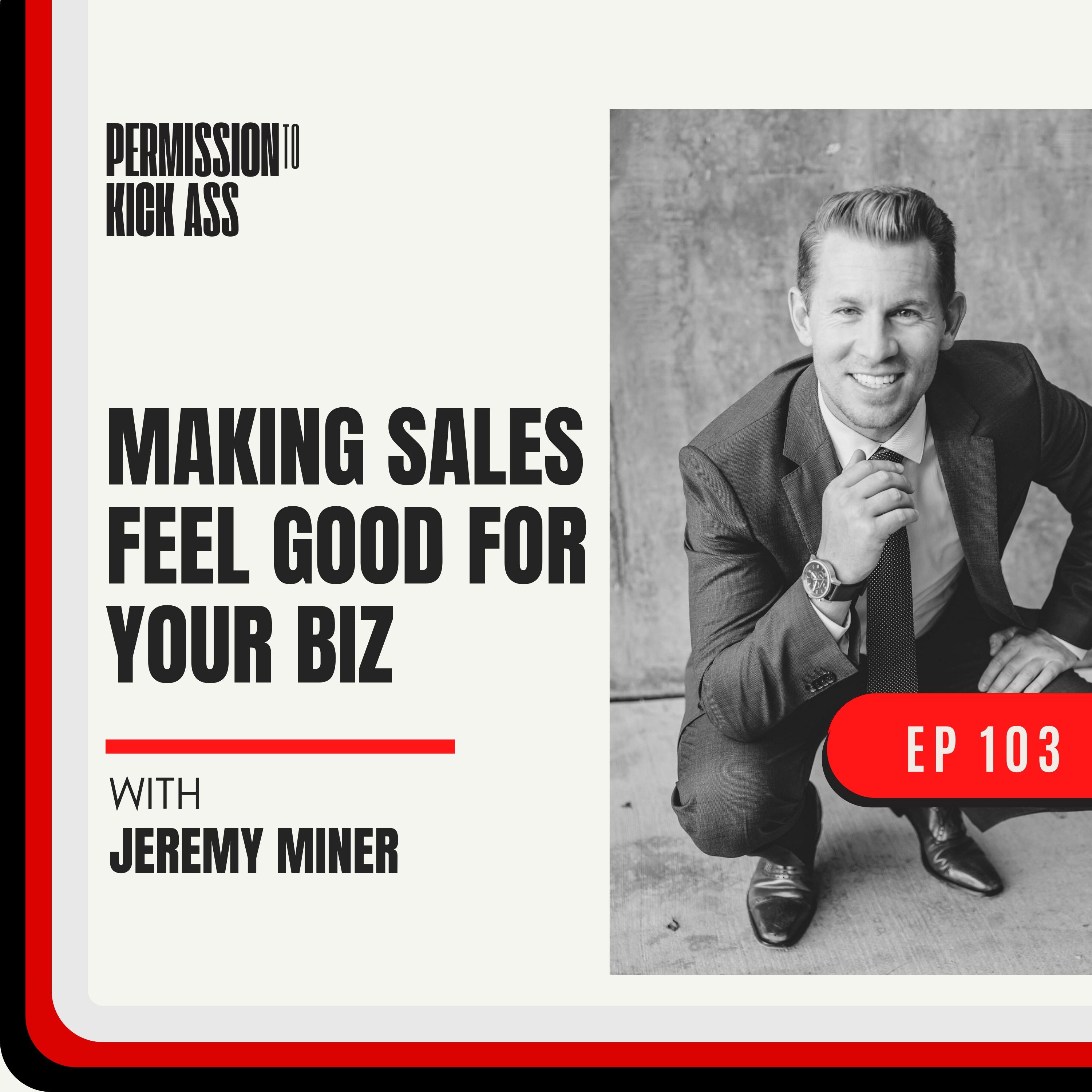 Jeremy Miner: Making Sales Feel Good for Your Biz – Permission to Kick ...