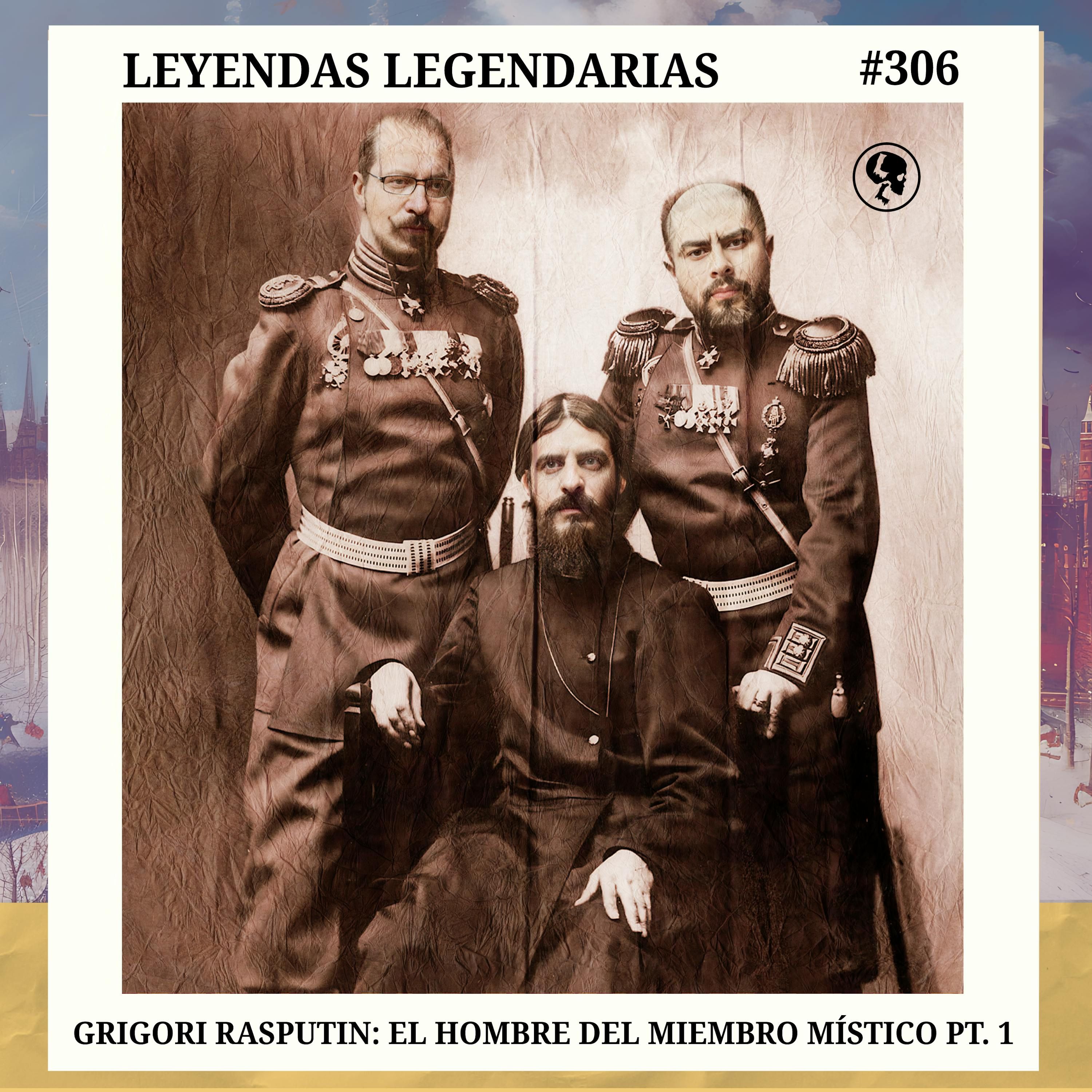 E306: Grigori Rasputin: El monje del miembro místico Pt. 1 – Leyendas Legendarias